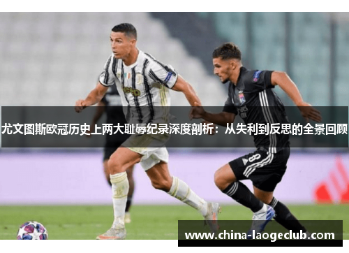 尤文图斯欧冠历史上两大耻辱纪录深度剖析：从失利到反思的全景回顾 - 老哥俱乐部-老哥必备的交流社区